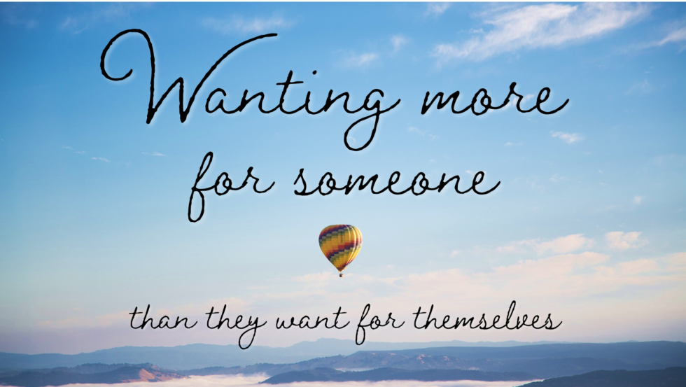 Wanting More for Someone Than They Want for Themselves - Lifeonaire