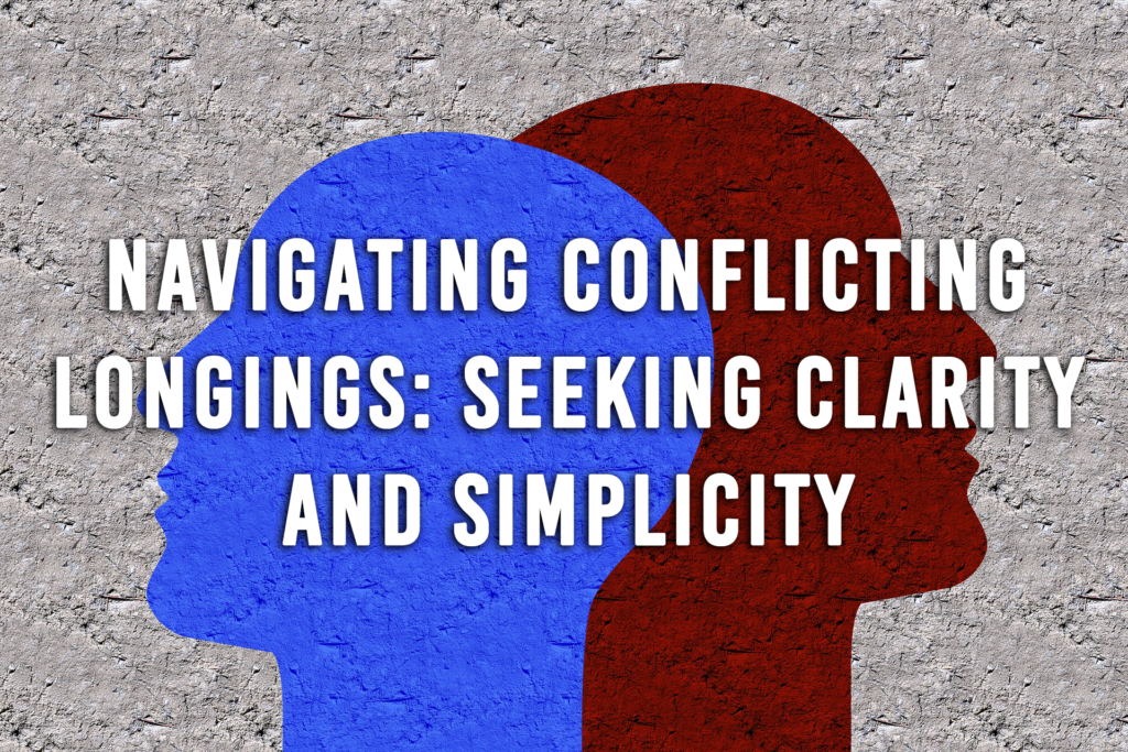 Navigating Conflicting Longings: Seeking Clarity and Simplicity ...